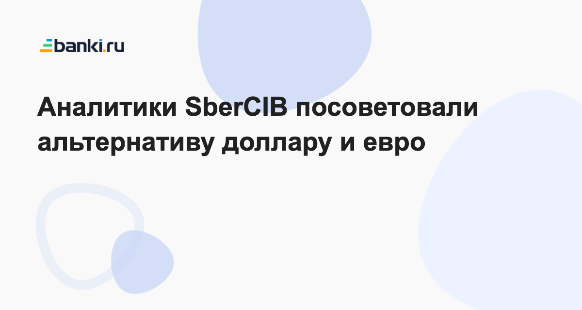 Аналитики SberCIB посоветовали альтернативу доллару и евро 10.10.2022 | Банки.ру